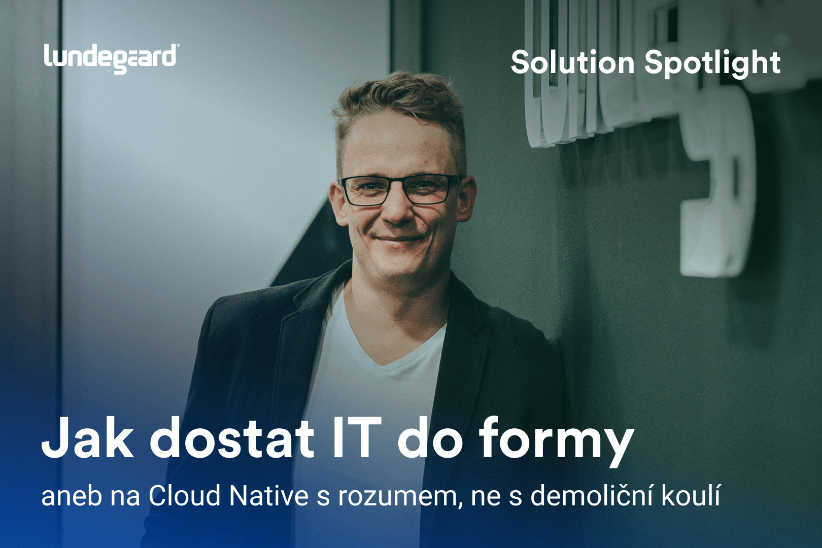 #5 Solution Spotlight: Na cloud native s rozumem, ne s demoliční koulí | Lundegaard